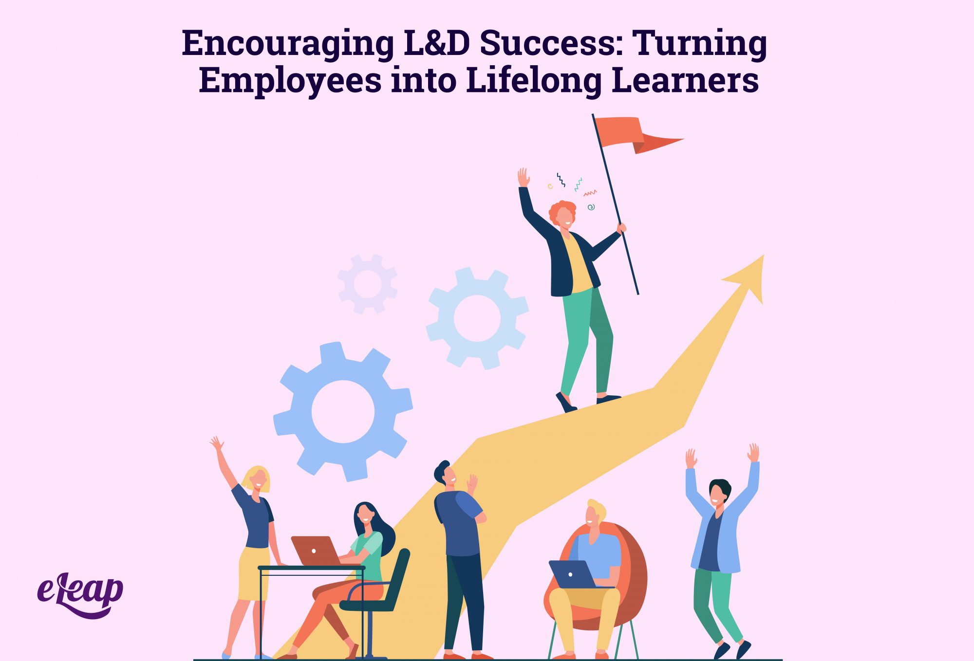 Encouraging L&D Success: Turning Employees into Lifelong Learners - eLeaP