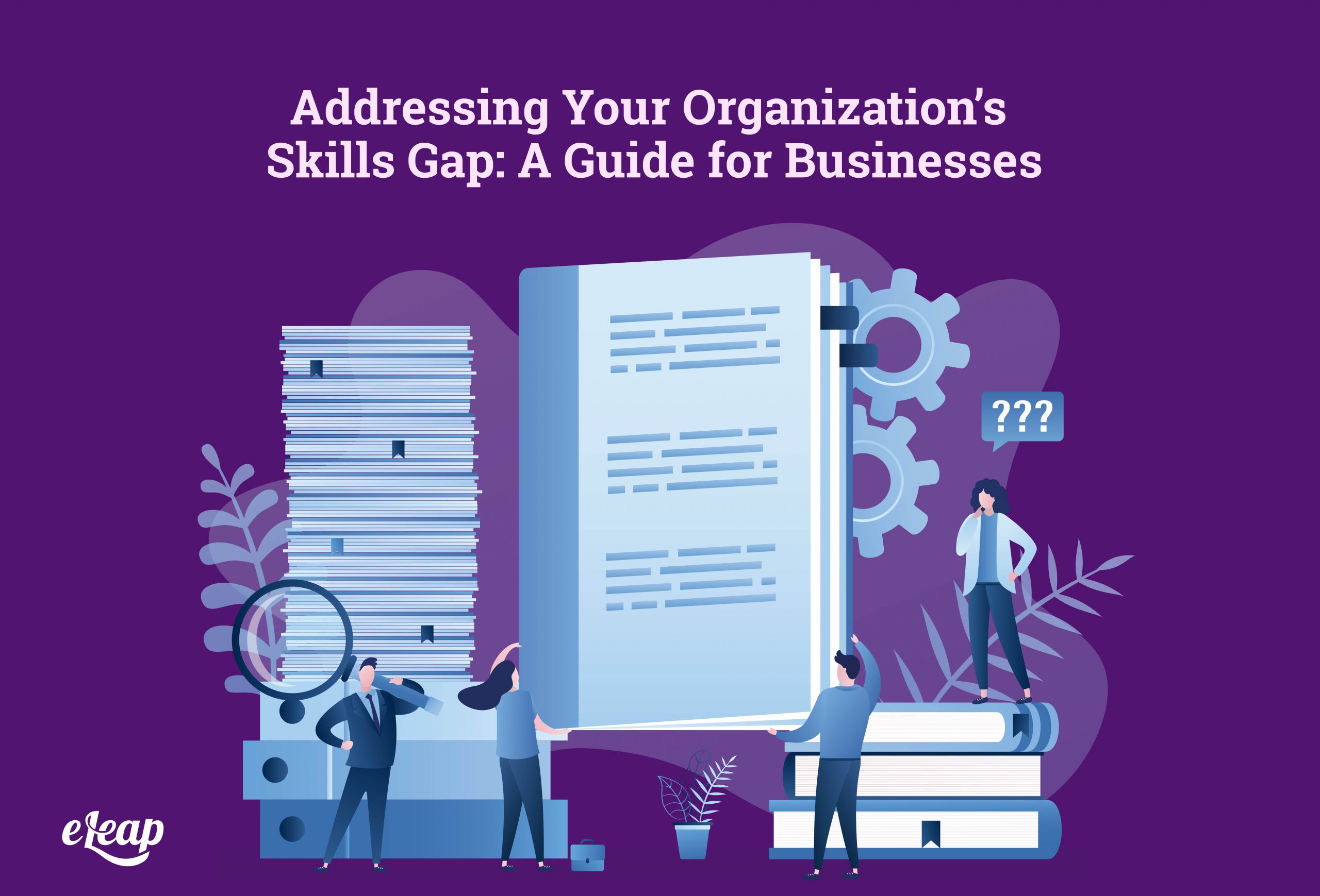 Addressing Your Organization’s Skills Gap: A Guide for Businesses - eLeaP®