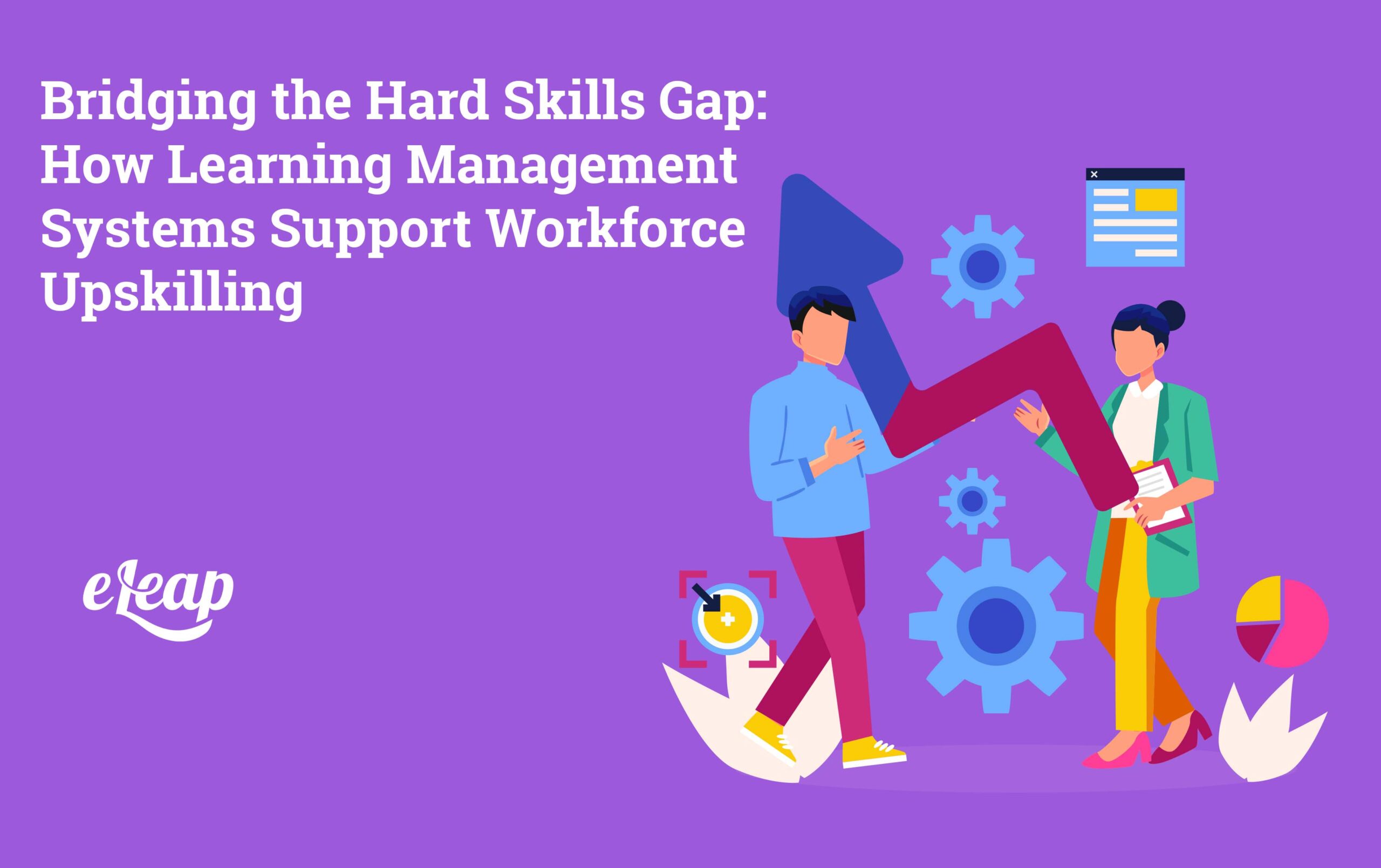 Bridging the Hard Skills Gap: How Learning Management Systems Support Workforce Upskilling - eLeaP®
